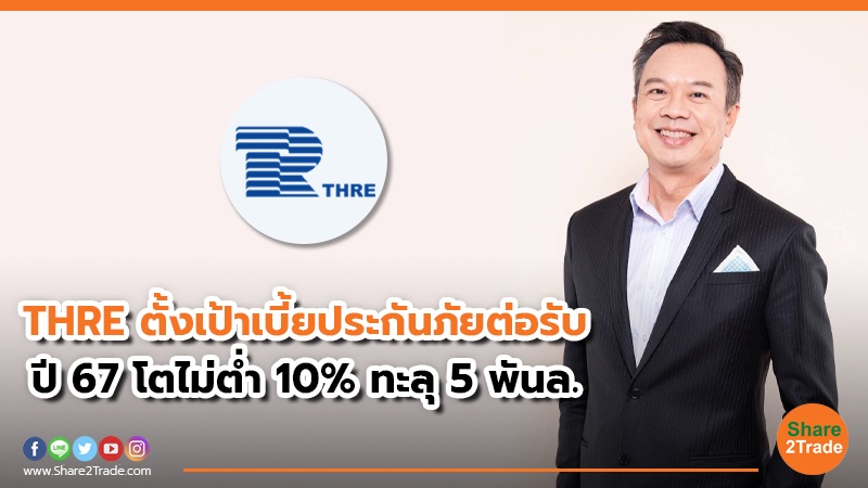 THRE ตั้งเป้าเบี้ยประกันภัยต่อรับ ปี 67 โตไม่ต่ำ 10% ทะลุ 5 พันล. | Share2Trade